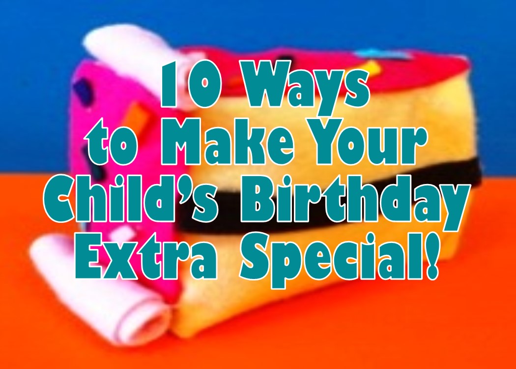 10 Ways to Make Your Child's Birthday Extra Special!